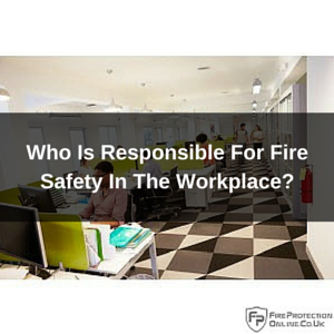 Who Is Responsible For Fire Safety In The Workplace? - Fire Safety ...