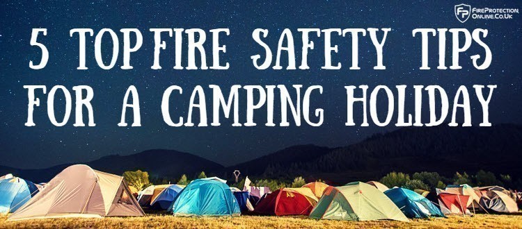5 Top Fire Safety Tips For A Camping Holiday - Fire Safety Information